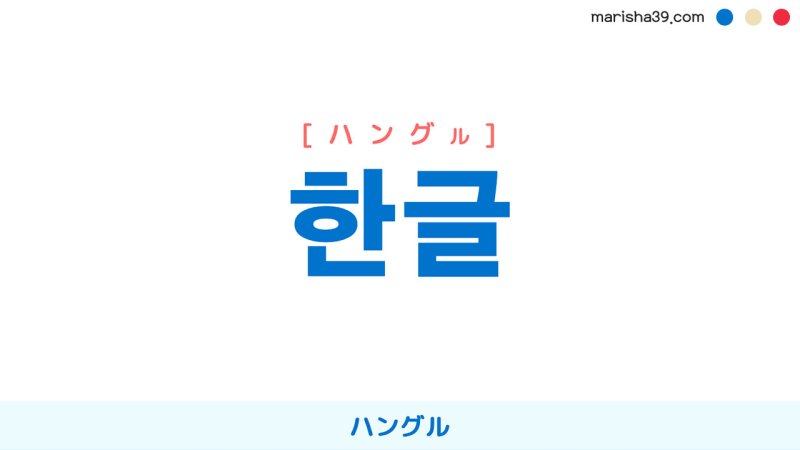 韓国語ハングル 한글 [ハングル] ハングル 意味・活用・表現例と音声発音 | 韓国語勉強ブログMARISHA